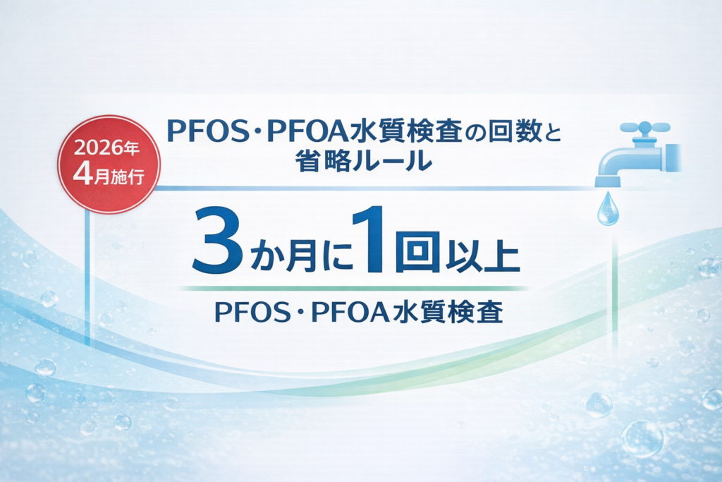 PFOS・PFOA水質検査の回数と省略ルール｜2026年4月義務化後の判断フロー完全解説